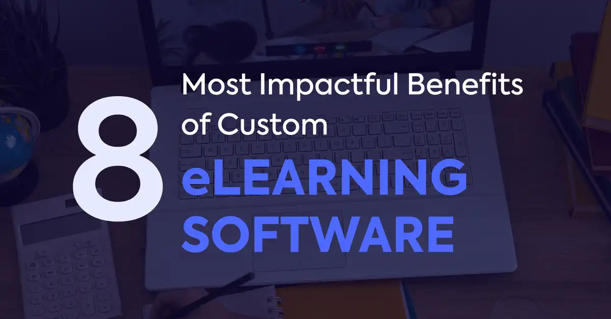 8 Most Impactful Benefits of Custom eLearning Software